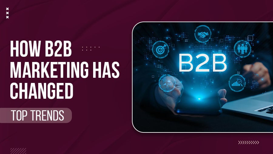 10 Ways How B2B Marketing Has Evolved : A Must-Read!